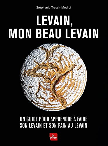 Levain, mon beau levain : un guide pour apprendre à faire son levain et ...