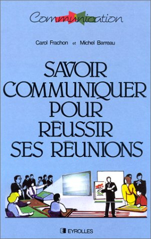 Savoir communiquer pour réussir ses réunions : préparation et conduite de présentations en ...