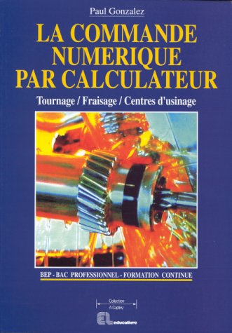 La commande numérique par calculateur : tournage, fraisage, centres d ...