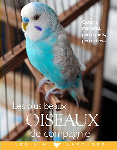 Les plus beaux oiseaux de compagnie : canaris, mainates, perroquets ...