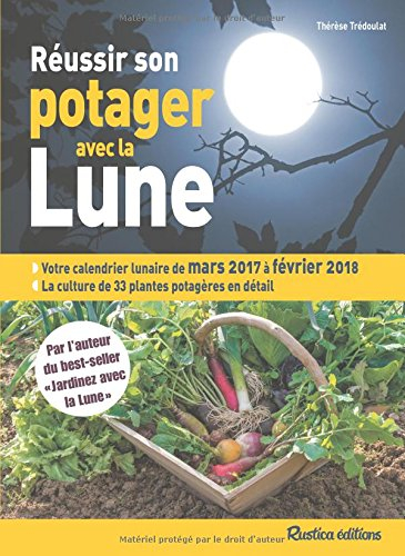 Réussir son potager avec la lune : votre calendrier lunaire de mars 2017 à février 2018 : la ...