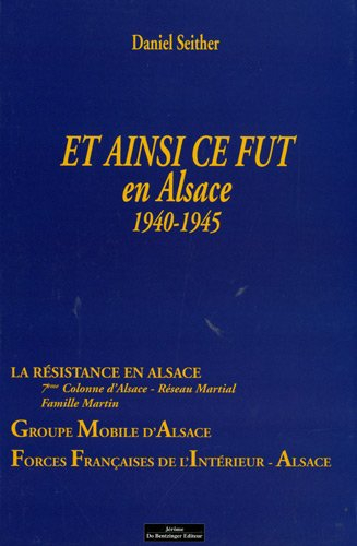 Et ainsi ce fut en alsace, 1940-1945 : récit vécu par l'auteur : la résistance en alsace, 7ème ...
