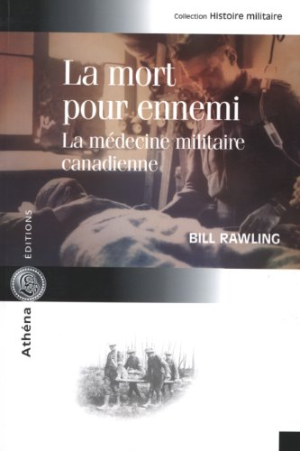 La mort pour ennemi : la médecine militaire canadienne de Bill Rawling ...