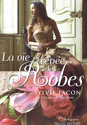 La vie rêvée des robes : sylvie facon, dix ans de création de Pascal ... La vie rêvée des robes : sylvie facon, dix ans de création de Pascal ...
