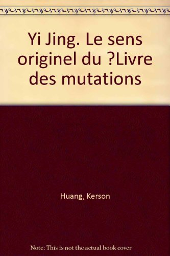 Yi jing : le sens originel du livre des mutations de Huang, Kerson ...