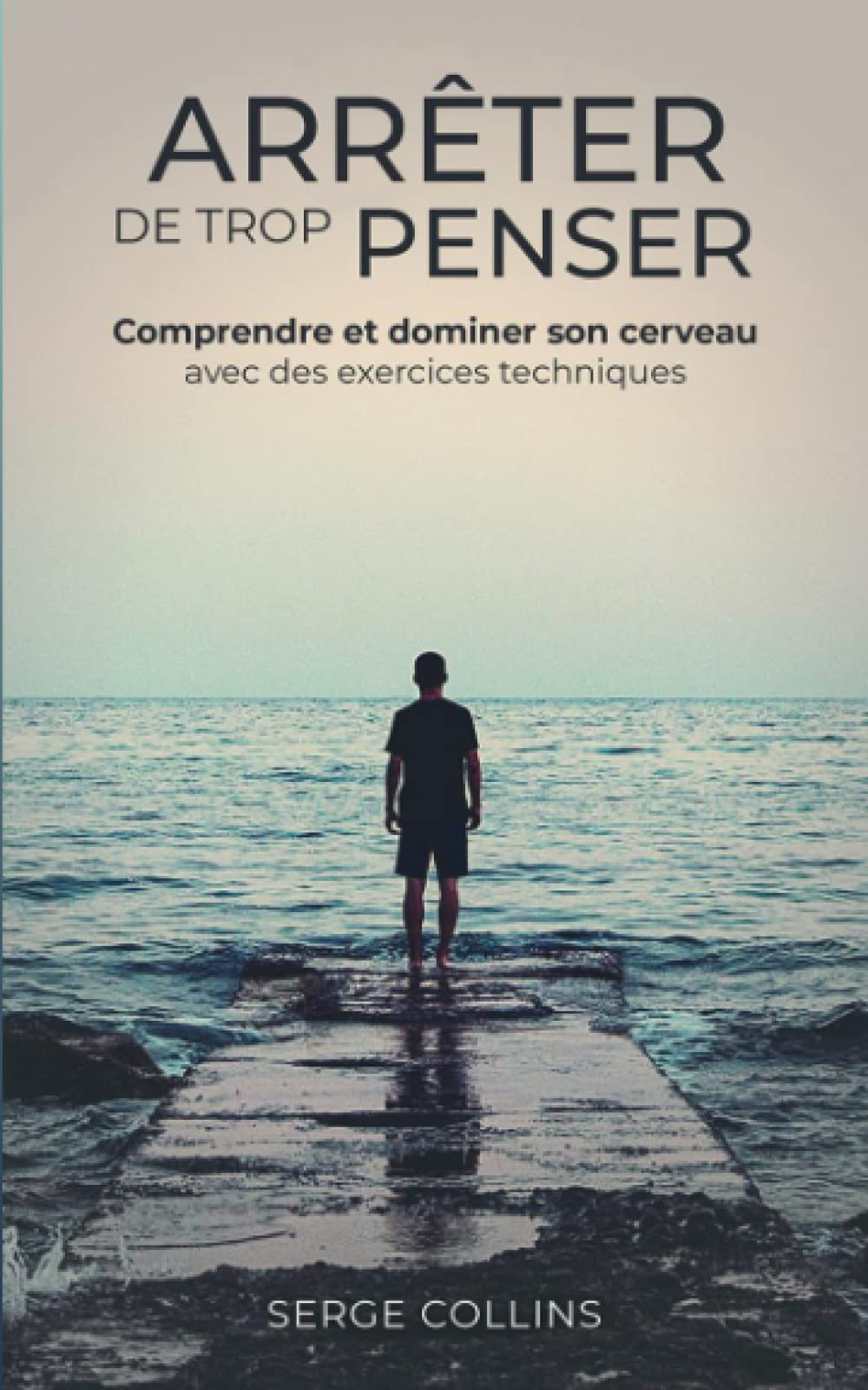 Arrêter de trop penser: comprendre et dominez votre cerveau avec des ...