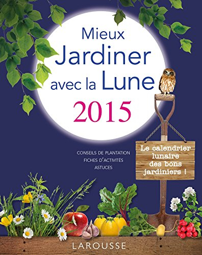 Mieux jardiner avec la lune 2015 : conseils de plantation, fiches d'activités, astuces : le ...