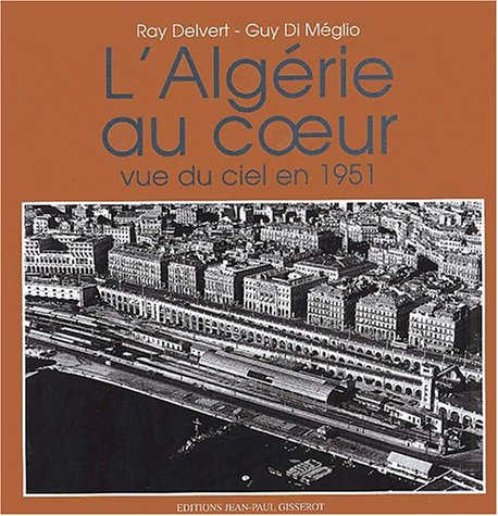 L'algérie au coeur : vue du ciel en 1951 de Guy Di Méglio, Ray Delvert ...