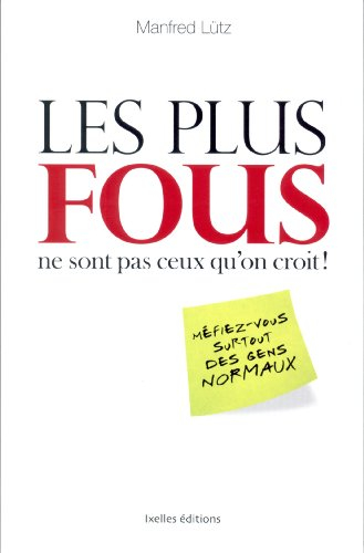 Les plus fous ne sont pas ceux qu'on croit ! : méfiez-vous surtout des ...