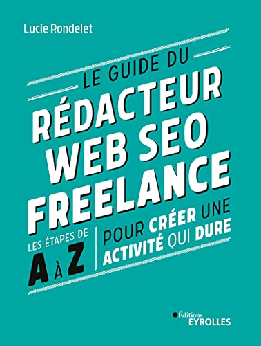 Le guide du rédacteur web seo freelance : les étapes de a à z pour créer une activité qui dure ...