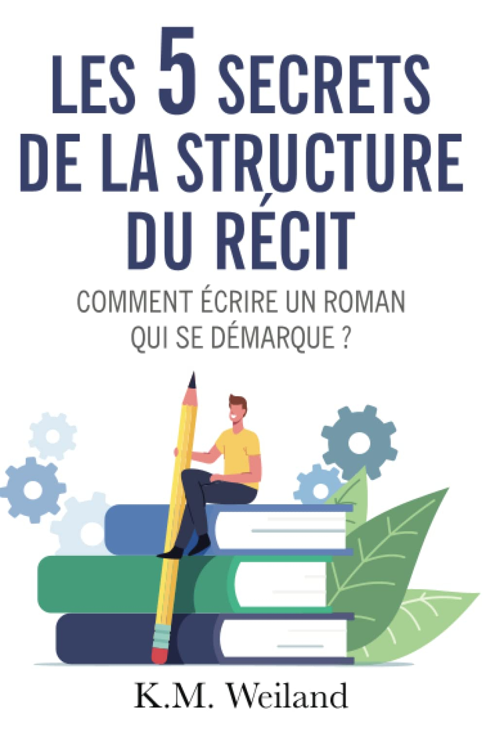 Les 5 secrets de la structure du récit: comment écrire un roman qui se ...